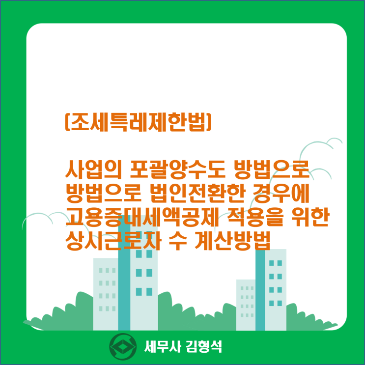 사업의 포괄양수도 방법으로 법인전환한 경우에 고용증대세액공제 적용을 위한 상시근로자 수 계산방법법규과 2374 네이버 블로그