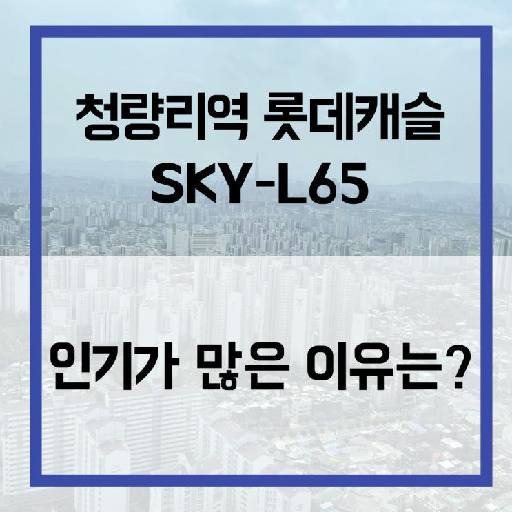 [단지 정보] 청량리역 롯데캐슬 SKY-L65 아파트 인기 많은 이유 알아보기 : 네이버 블로그