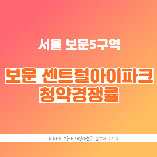 보문 센트럴 아이파크보문 5구역 특별공급 최고 청약경쟁률 31 1 1순위 청약조건 미리 확인하자feat 중복청약