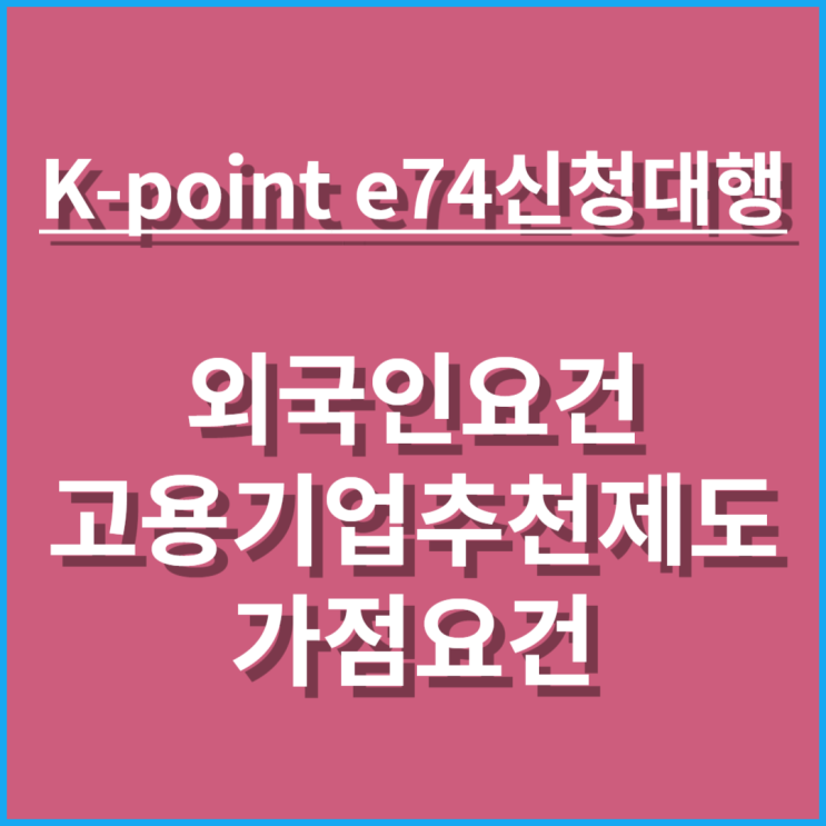 K-point e74(숙련기능인력) 신청방법, 기업 추천, 가점 확인하기/외국인 비자 전문 행정사 : 네이버 블로그