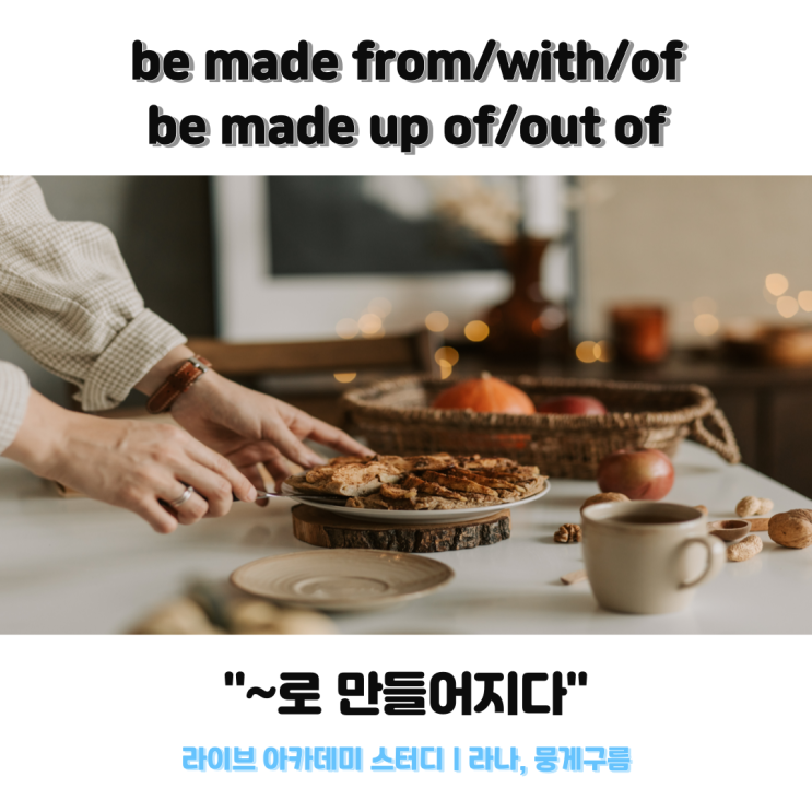 "~로 만들어지다" 영어로 be made from / be made of / be made out of / be made up ...
