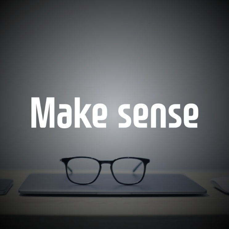 make sense 뜻 (이해하다, 합리적이다 영어로) : 네이버 블로그