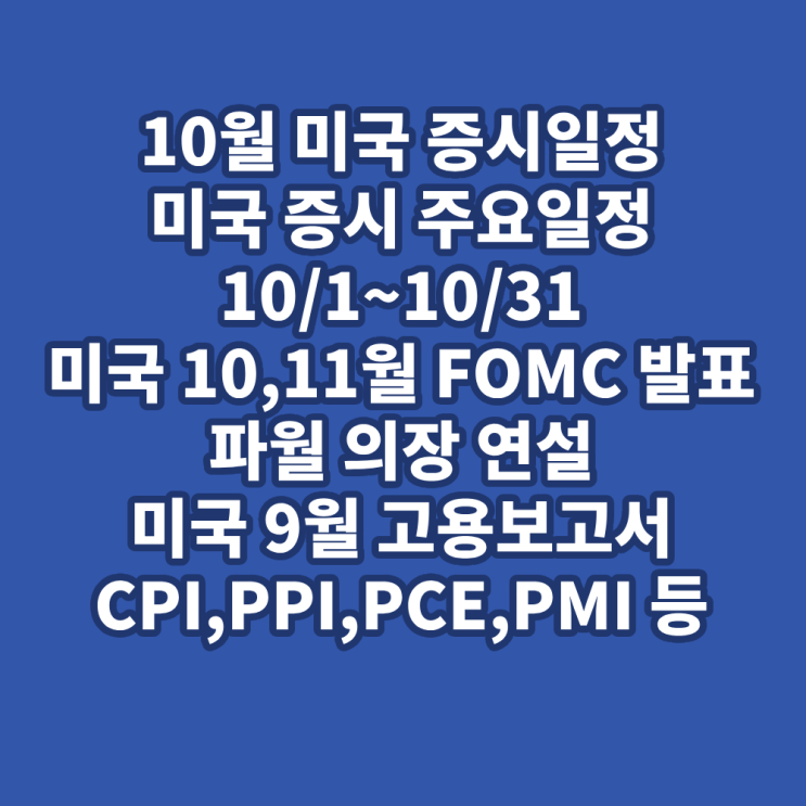 10월 미국증시 일정 미국 증시 주요 일정 10/1~10/31 미국 10월, 11월 FOMC 발표, 파월 의장 연설 미국 9월 고용 보고서, 미국 9월 CPI, PPI ...