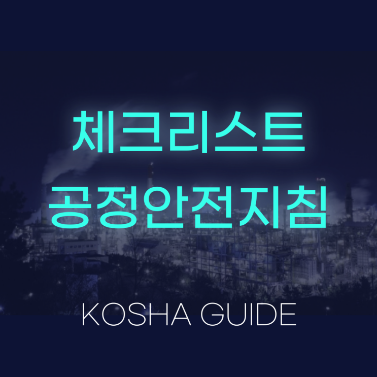 체크리스트를 활용한 공정안전지침(KOSHA GUIDE) - 2012.11 : 네이버 블로그