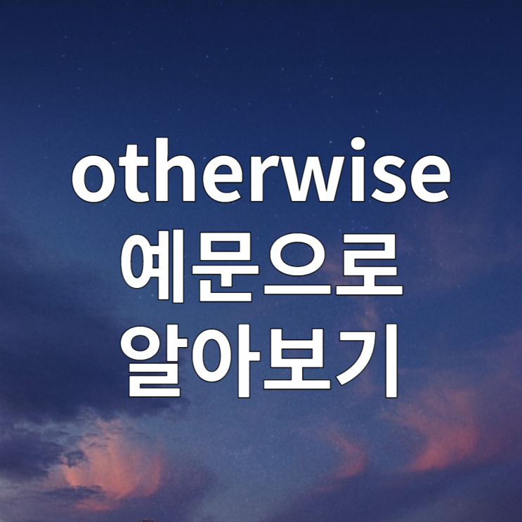 otherwise 뜻 예문과 함께 알아보기 : 네이버 블로그