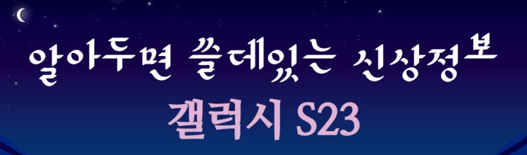미리 알아보는 신상출시정보 갤럭시 S23 : 네이버 블로그