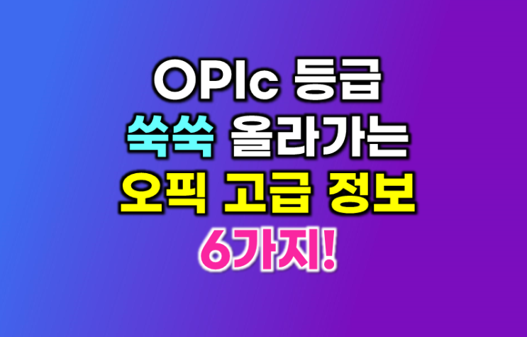 OPIc 등급 단기간에 올려주는 오픽 고급 정보 6가지를 꼭 챙기세요! : 네이버 블로그