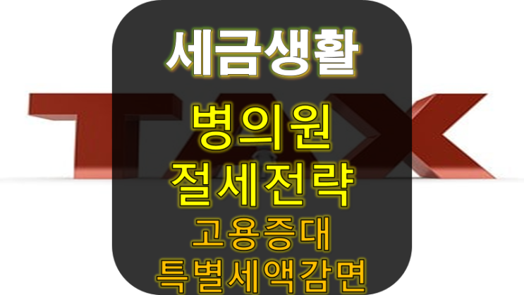 병의원에서 적용 가능한 절세전략 조세특례제도ii 고용증대 세액공제 사회보험료 세액공제 중소기업 특별세액감면 네이버 블로그