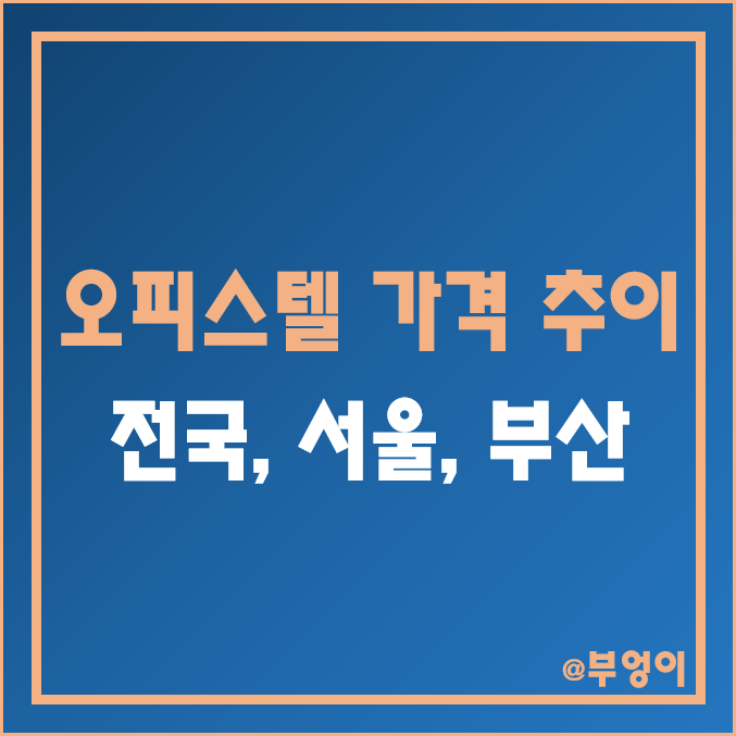 전국 서울 부산 오피스텔 매매 가격 추이 강남 등 지역별 거래량 부동산 시장 흐름 네이버 블로그