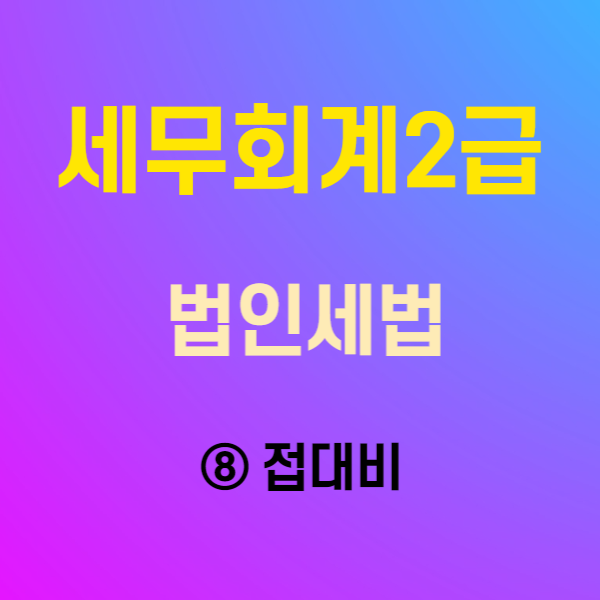 세무회계2급 법인세법 ⑧ 접대비업무관련특정인무상지출채권포기불가피한사유직부인시부인세무조정순서개인사용경비