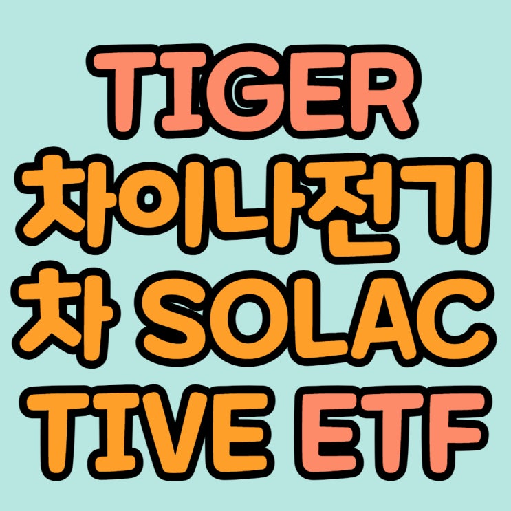 중국 전기차와 2차전지 산업에 편하게 투자하는 TIGER 차이나전기차 SOLACTIVE ETF : 네이버 블로그