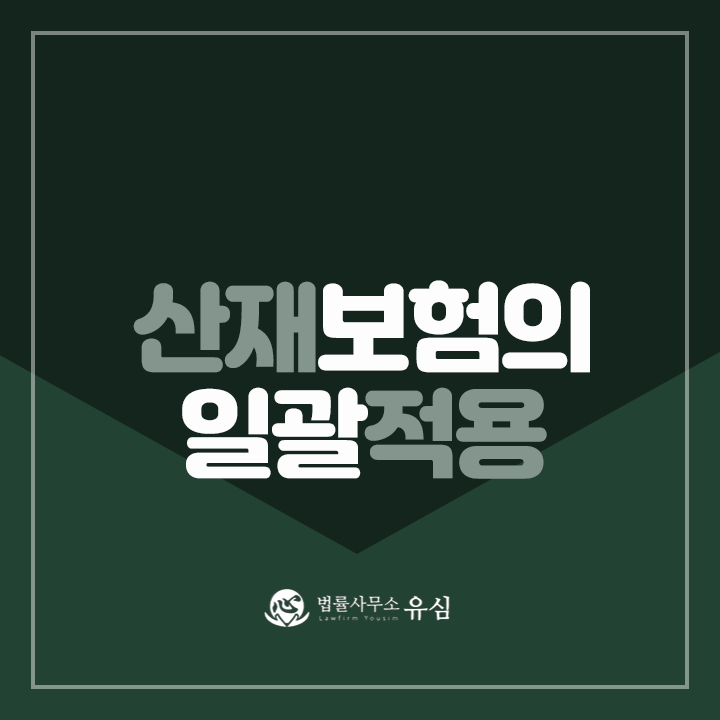 기업 소송 자문 안산 법률사무소 유심 산재보험 및 산업재해보상보험의 동일 사업주 사업에 대한 일괄적용 네이버 블로그