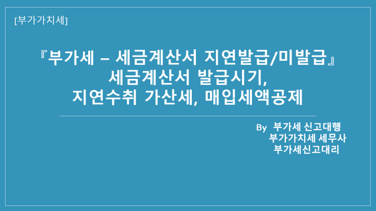부가세 세금계산서 지연발급미발급 가산세 세금계산서 발급시기 지연수취가산세 매입세액공제 By 부가세신고대행부가
