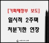 고세무사 23112 기재부 보도자료 분석양도세 취득세 종부세 일시적 2주택 처분기한 연장 네이버 블로그