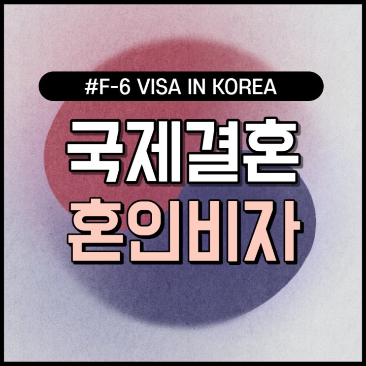 F6비자 결혼이민 외국인배우자 초청, 체류자격 변경, F-6 VISA 연장 대행 출입국 행정사 : 네이버 블로그