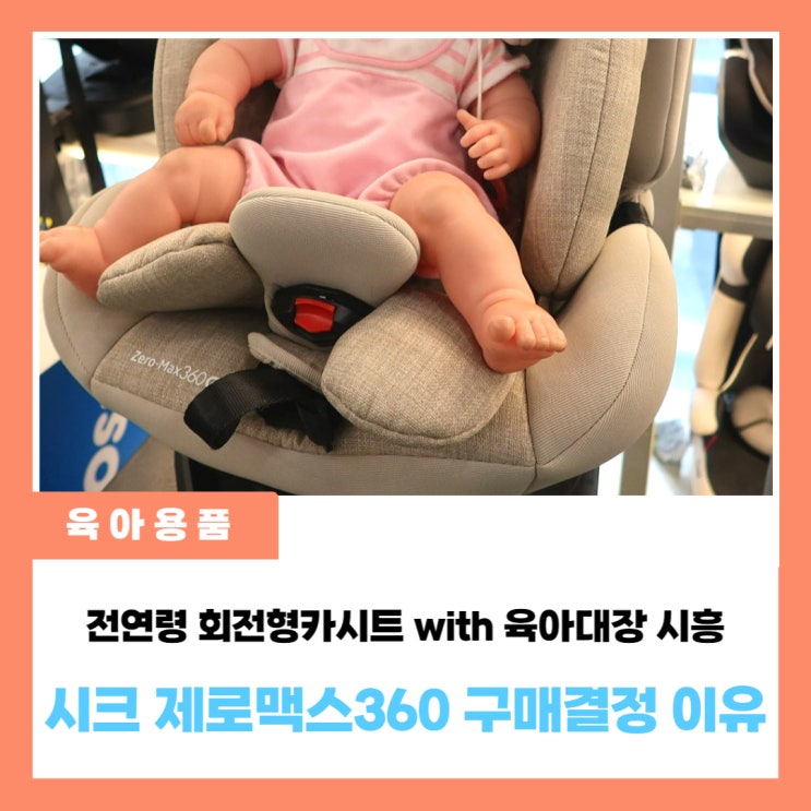 시크 제로맥스360 전연령 회전형카시트 구매 결정 이유 With 육아대장 시흥 네이버 블로그