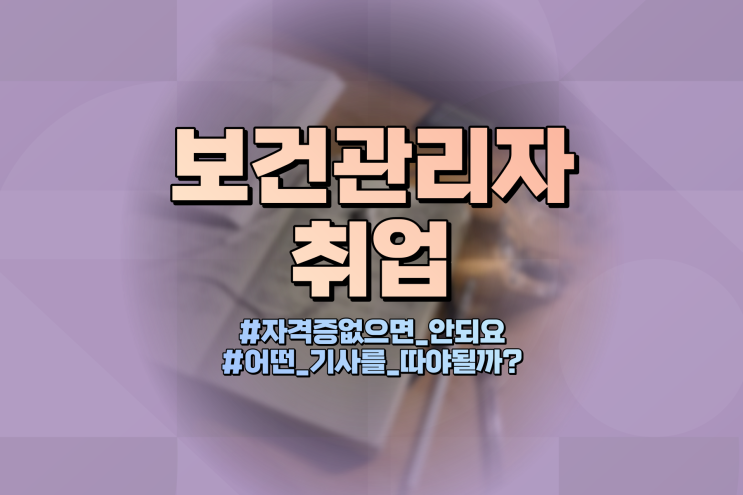 산업위생관리기사 대기환경기사 중 보건관리자 취업할 수 있는 자격증은 네이버 블로그
