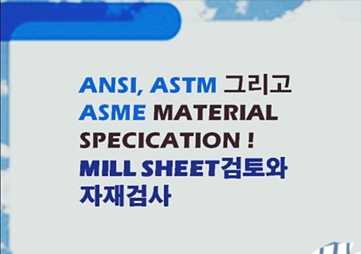 [2년 전 오늘] ANSI, ASTM 그리고 ASME MATERIAL SPECICATION과 자재검사 : 네이버 블로그