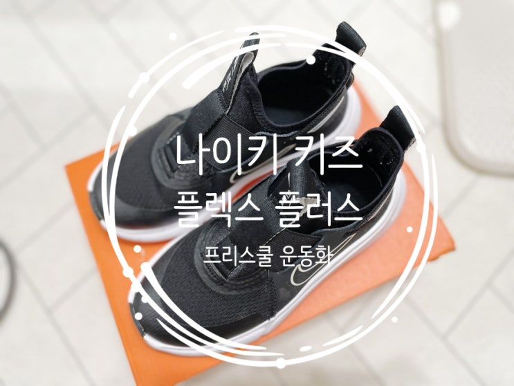 유아 슬립온 추천나이키 플렉스 플러스 프리스쿨 내돈내산 나이키 키즈 사이즈팁 장점 단점 네이버 블로그