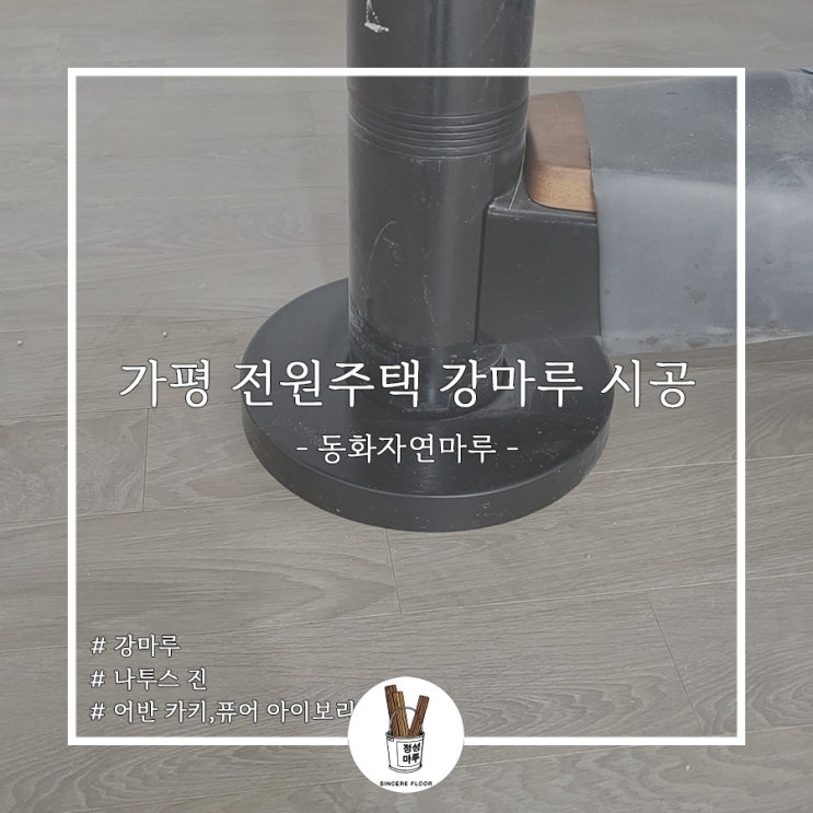 경기도 가평군 현리 전원주택 강마루 시공 동화자연마루 나투스진 어반카키 퓨어 아이보리 인테리어 바닥재 시공업체 정성