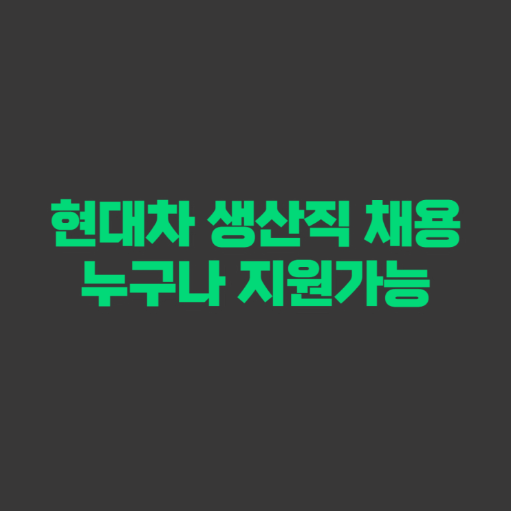 현대차 생산직 채용 연봉 채용일정 지원자격 등 합격하려면 꼭 알아야 할 정보들 네이버 블로그