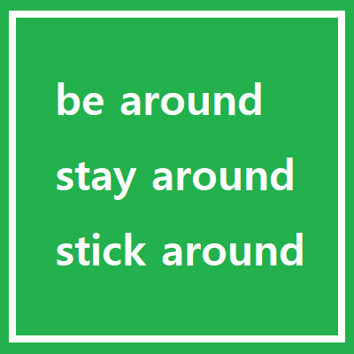 be around, stay around, stick around : 네이버 블로그