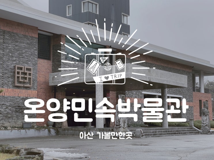 서울 근교 당일치기여행 볼거리 가득한 여행코스 추천 온양민속박물관 네이버 블로그