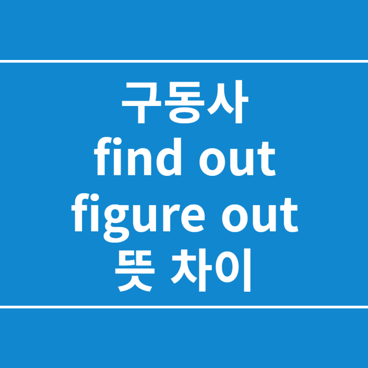 구동사 find out, figure out 뜻 차이 : 네이버 블로그