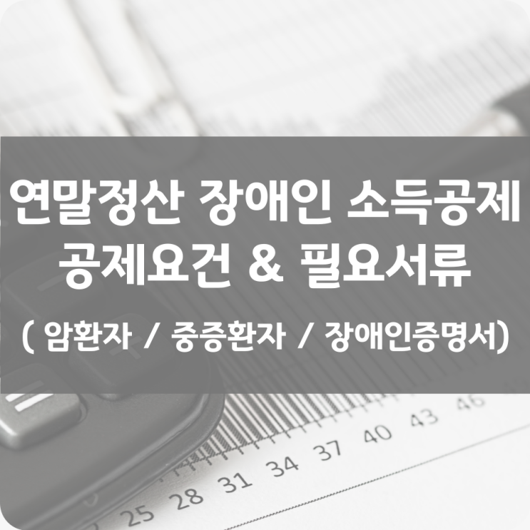 암환자 연말정산 장애인 소득공제 요건과 혜택은feat 중증환자 장애인 증명서 네이버 블로그