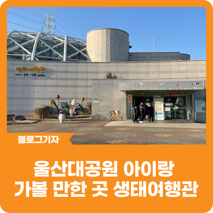 블로그 기자 울산대공원 아이랑 가볼 만한 곳 생태여행관 네이버 블로그
