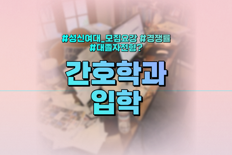 성신여대 간호학과 편입 학사편입 모집요강 꼼꼼히 Ft 대졸자전형 네이버 블로그