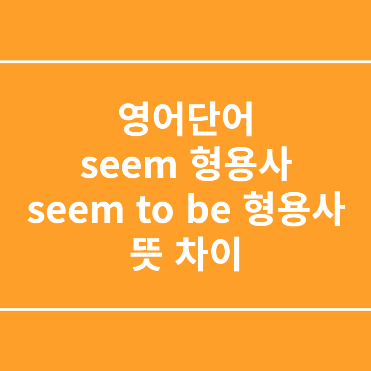 영어단어 seem 형용사, seem to be 형용사 뜻 차이 : 네이버 블로그