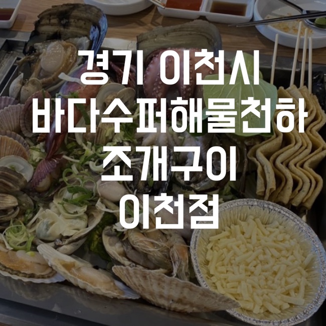 이천 조개구이조개찜 바다수퍼해물천하조개구이 이천점 네이버 블로그