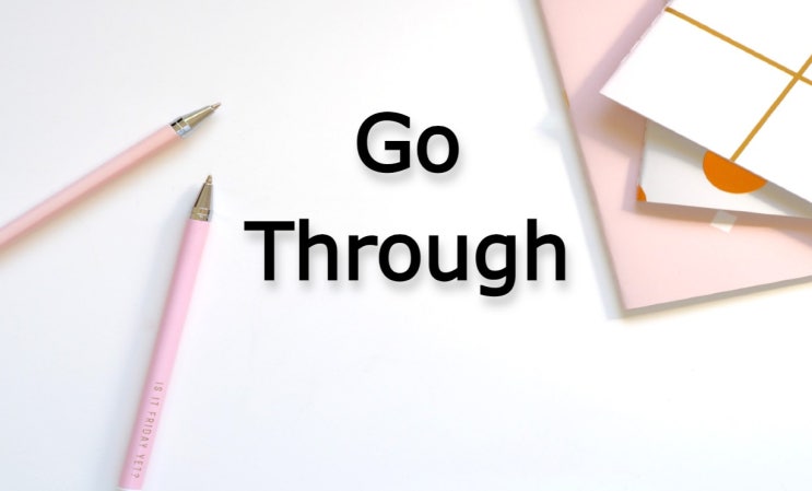 통과하다 영어로 go through 다양한 쓰임 / 조사하다, 검토하다, 겪다, 경험하다 : 네이버 블로그