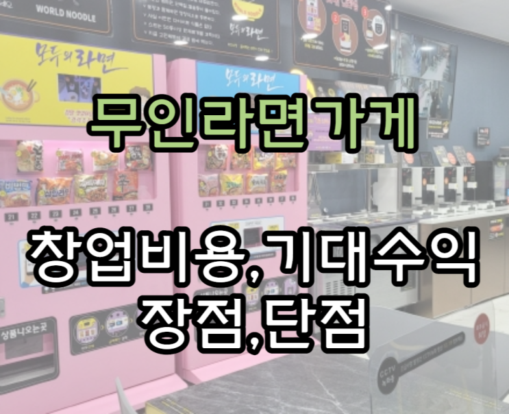 무인라면가게 창업비용 기대수익 장점 단점 총정리 네이버 블로그