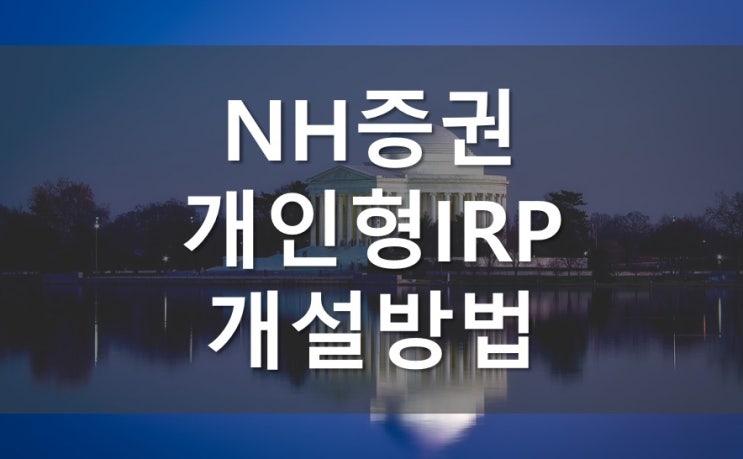 NH투자증권 개인형IRP(퇴직연금) 비대면 개설 방법 : 네이버 블로그