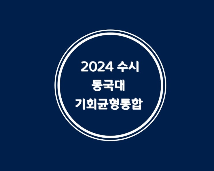 2024학년도 동국대 수시 학생부종합 기회균형통합전형 분석ft 국가보훈대상자 농어촌학생 등 통합전형 네이버 블로그