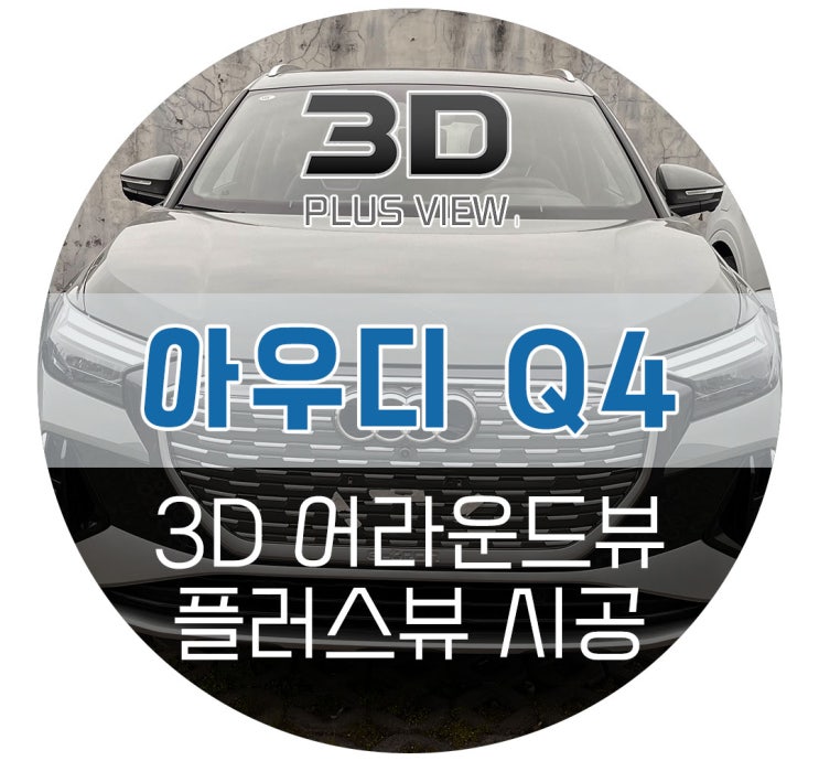 아우디 Q4 어라운드뷰 순정과 998 싱크로율을 자랑하는 최고의 3d 플러스뷰 튜닝설치 네이버 블로그