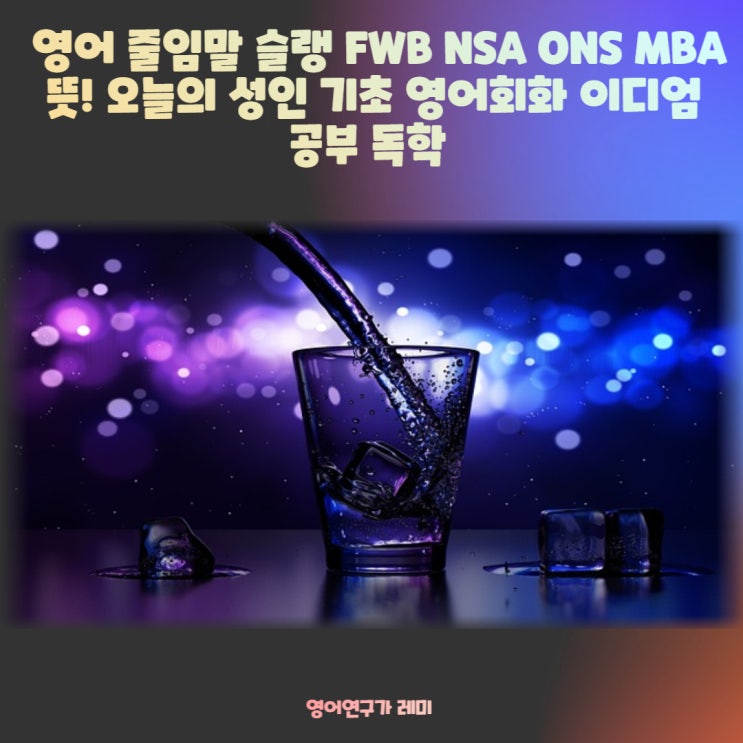 영어 줄임말 슬랭 FWB NSA ONS MBA 뜻! 오늘의 성인 기초 영어회화 이디엄 공부 독학 ! : 네이버 블로그