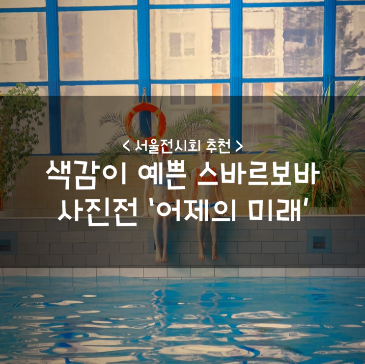 서울전시회 추천 색감이 예쁜 스바르보바 사진전 ‘어제의 미래 네이버 블로그