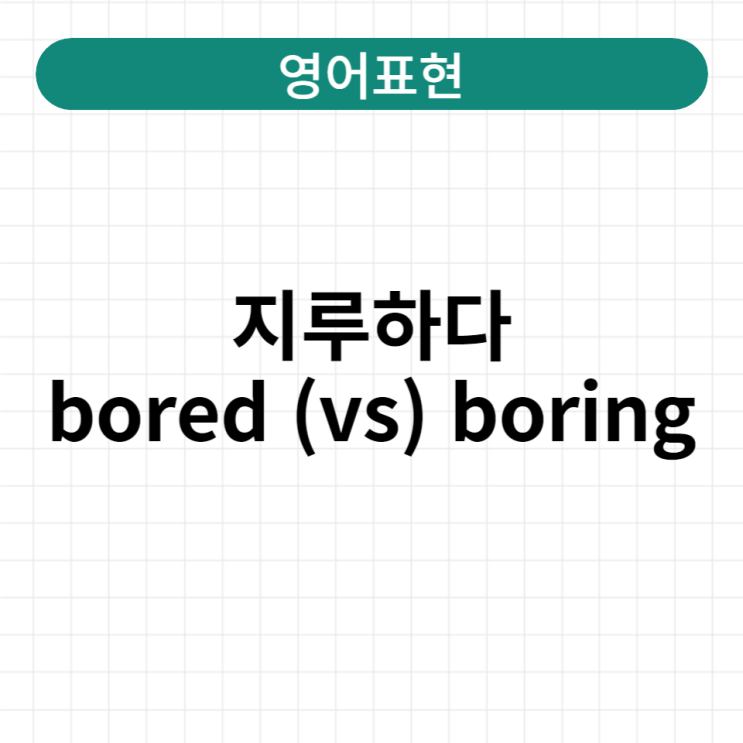 지루하다 영어로 boring bored 가장 쉽게 구분하는 방법 알려드립니다. : 네이버 블로그