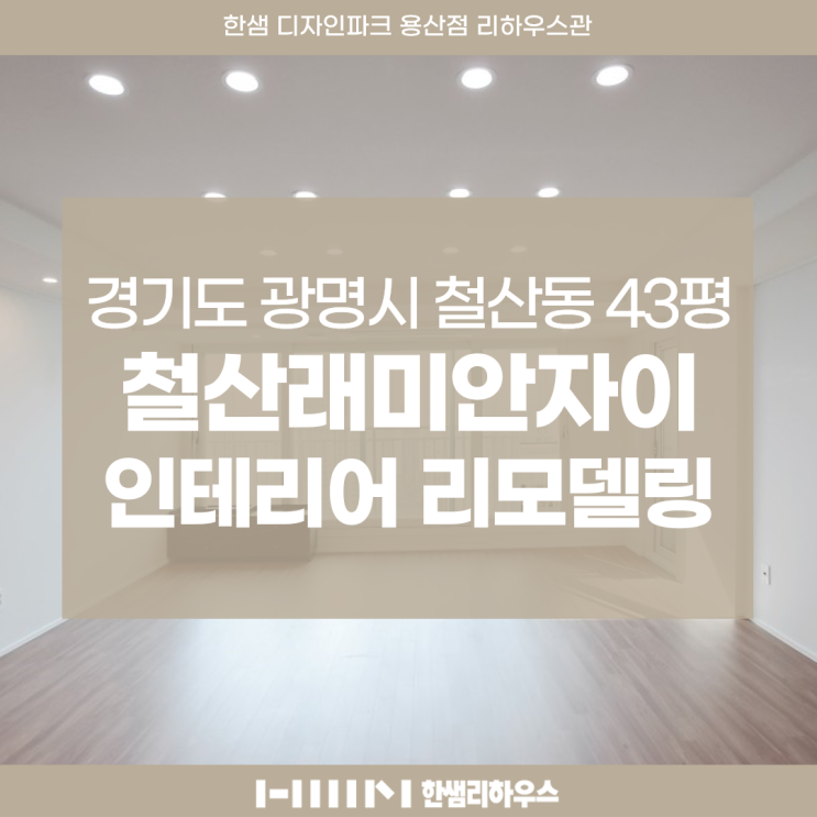 한샘디자인파크 용산점 리하우스관 경기도 광명시 철산동 철산래미안자이 43평 아파트 인테리어 리모델링 네이버 블로그