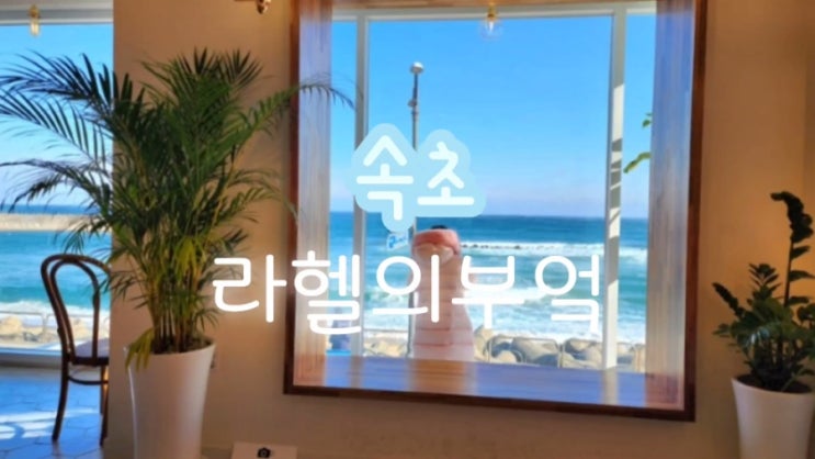속초 등대해수욕장 오션뷰카페 라헬의부엌 속초 브런치 수플레 맛집 네이버 블로그
