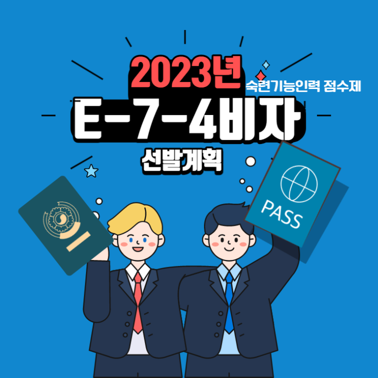 2023년 E-9 H-2비자 외국인 근로자 숙련기능인력 점수제 E-7-4비자 선발 계획 안내, E7 E73 E74 비자 서류 대행 : 네이버 블로그