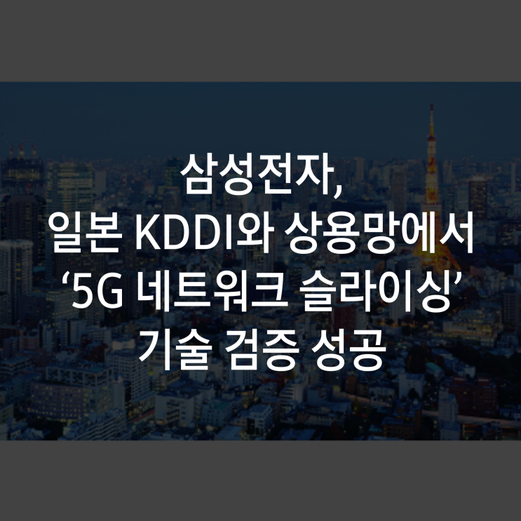 삼성전자, 일본 KDDI와 상용망에서 ‘5G 네트워크 슬라이싱’ 기술 검증 성공 : 네이버 블로그