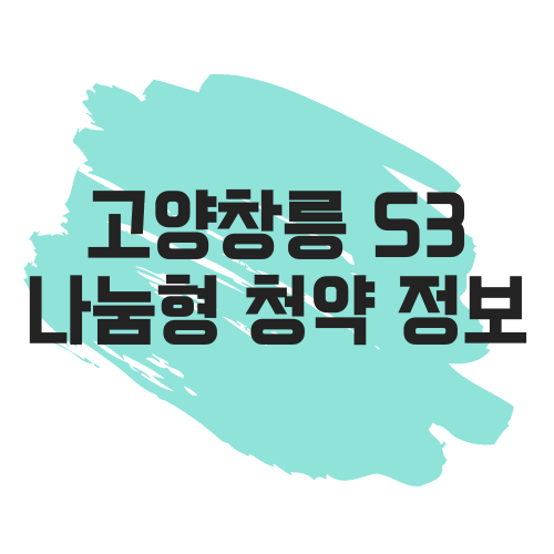 고양창릉s3 나눔형 사전청약 정보 고양창릉s3 분양가 경쟁률 거주의무 전매제한 이익공유 등 네이버 블로그