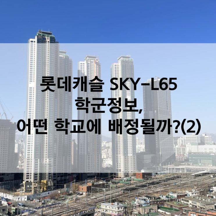 [동대문 재개발] 청량리 SKY-L65 주변 학군, 어떤 학교에 배정될까?(2) : 네이버 블로그