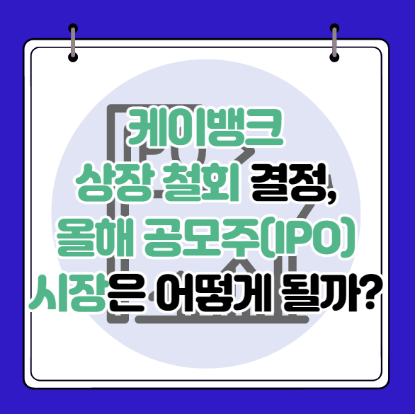 케이뱅크 상장 철회 결정, 올해 공모주(IPO) 시장 전망은 어떻게 될까? : 네이버 블로그