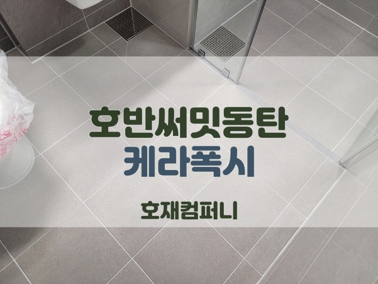 호재컴퍼니의 호반써밋동탄 케라폭시폴리우레아 줄눈 풀 시공 후기 네이버 블로그