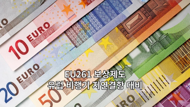 EU261 보상제도 - 유럽 비행기 지연으로 600유로 보상 실화? : 네이버 블로그